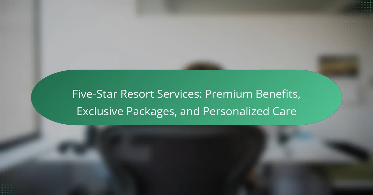 Five-Star Resort Services: Premium Benefits, Exclusive Packages, and Personalized Care ...